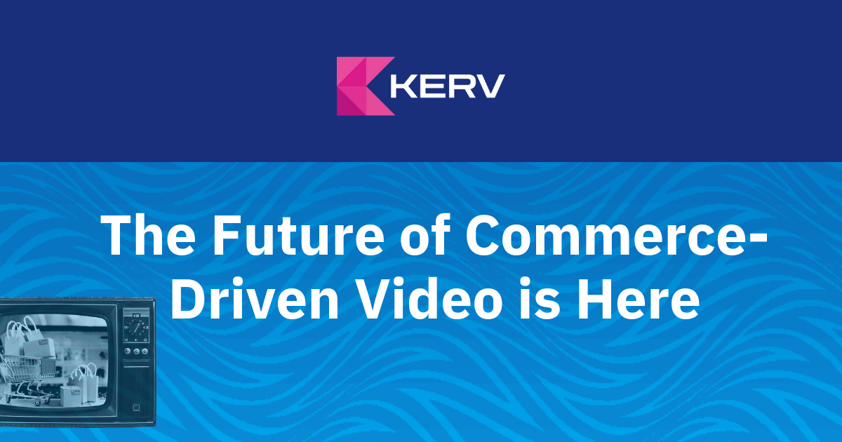 The Future of Commerce-Driven Video is Here - KERV